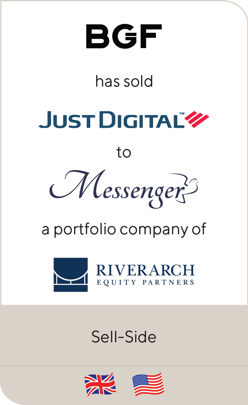 BGF has sold Just Digital to Messenger Holdings a portfolio company of Riverarch Equity Partners ...